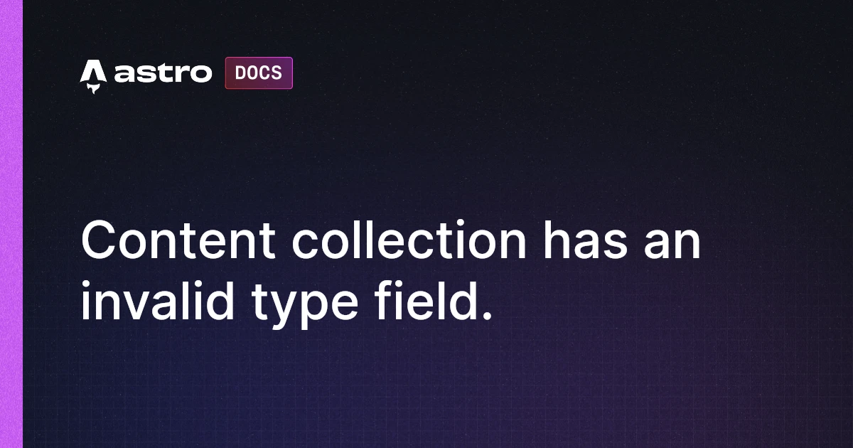 Content collection has an invalid type field. | Docs