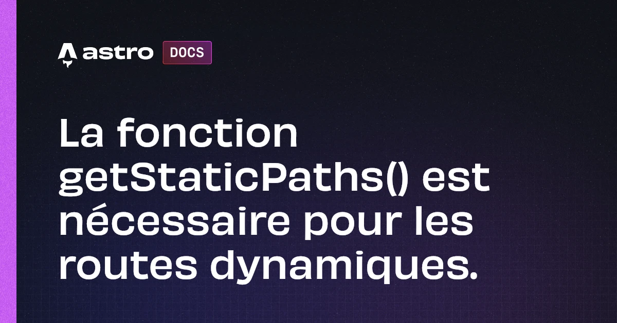 La fonction getStaticPaths() est nécessaire pour les routes dynamiques ...