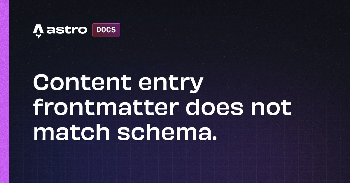 Content entry frontmatter does not match schema. | Docs