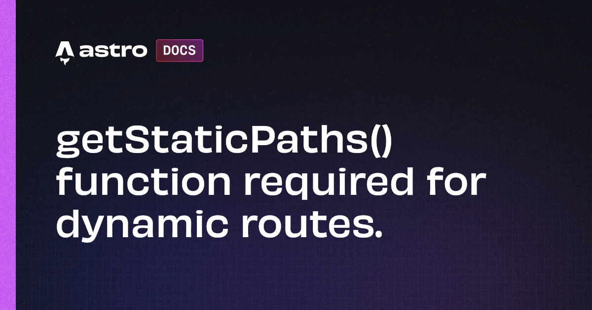 getStaticPaths() function required for dynamic routes. | Docs